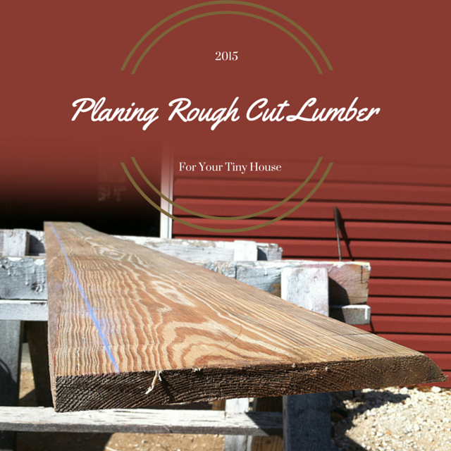 Planing Rough Cut Lumber For Your Tiny House - Tiny House Blog